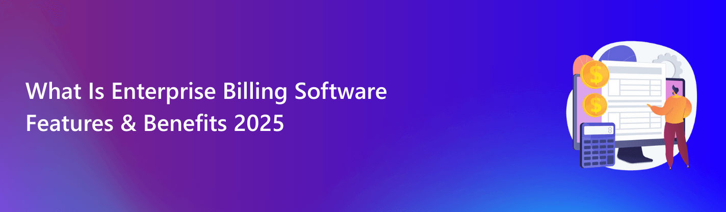 What Is Enterprise Billing Software: Features & Benefits 2025